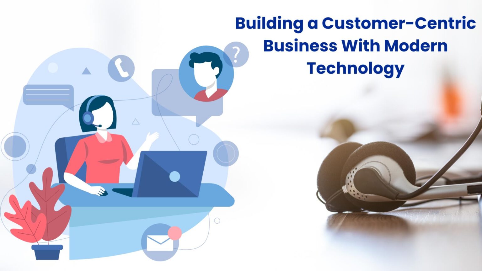 Building a Customer-Centric Business With Modern Technology